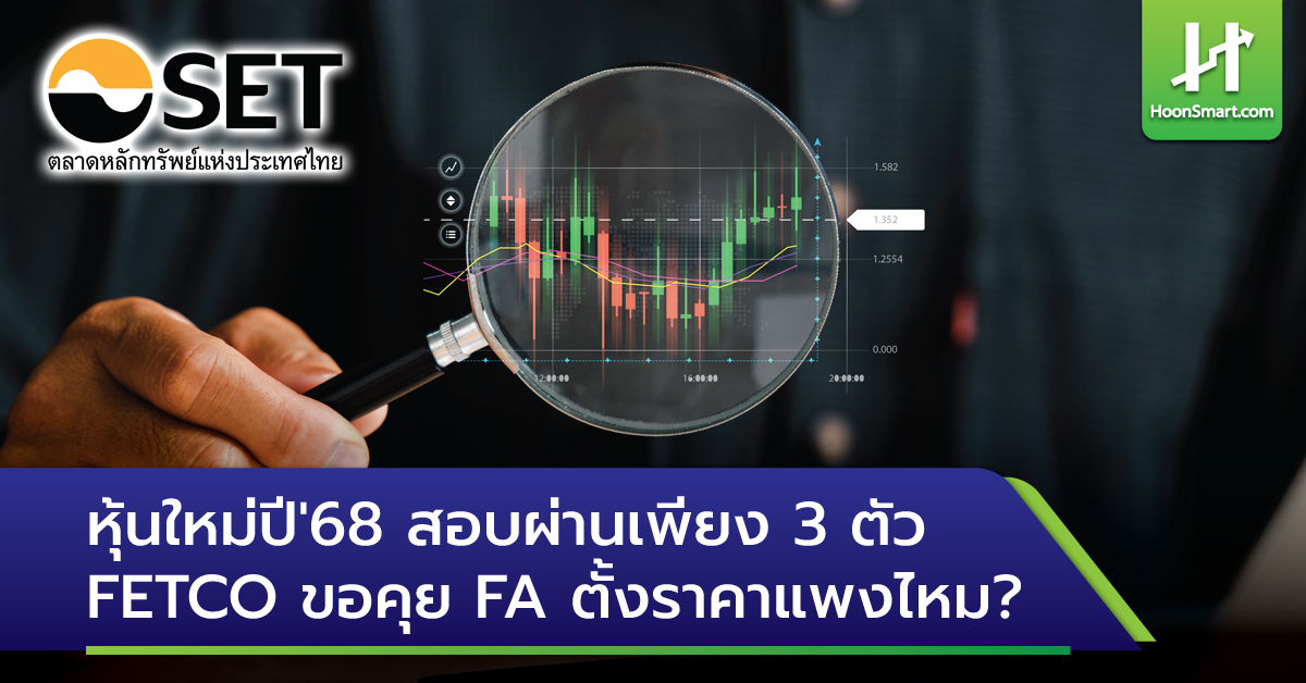17 หุ้นใหม่ปี' 68 สอบผ่านเพียง 3 บริษัท FETCO จับเข่าคุย FA ตั้งราคาแพงไหม? - Hoonsmart