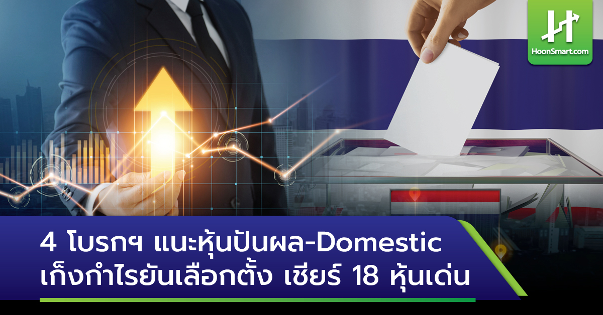 4 โบรกฯแนะหุ้นปันผล-Domestic เก็งกำไรยันเลือกตั้ง เชียร์ 18 หุ้นเด่น - Hoonsmart